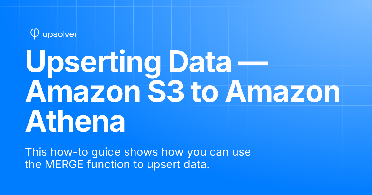 Upserting Data — Amazon S3 to Amazon Athena | Upsolver