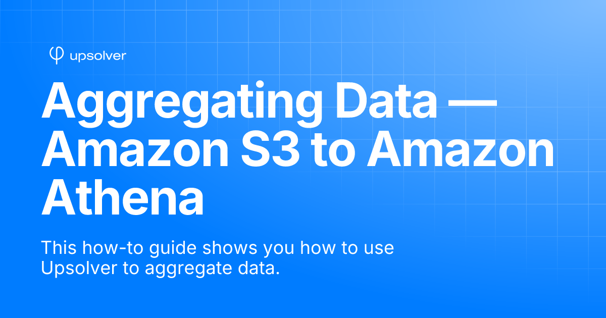 Aggregating Data — Amazon S3 to Amazon Athena | Upsolver