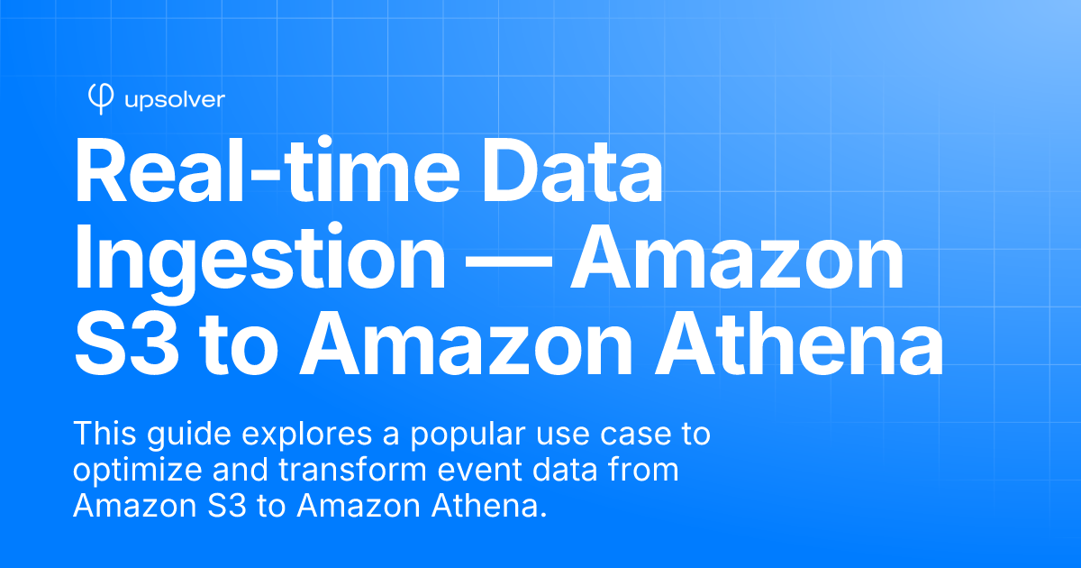 Real-time Data Ingestion — Amazon S3 to Amazon Athena | Upsolver