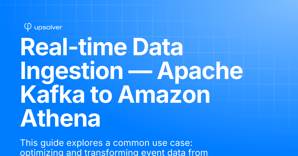 Real-time Data Ingestion — Apache Kafka to Amazon Athena | Upsolver